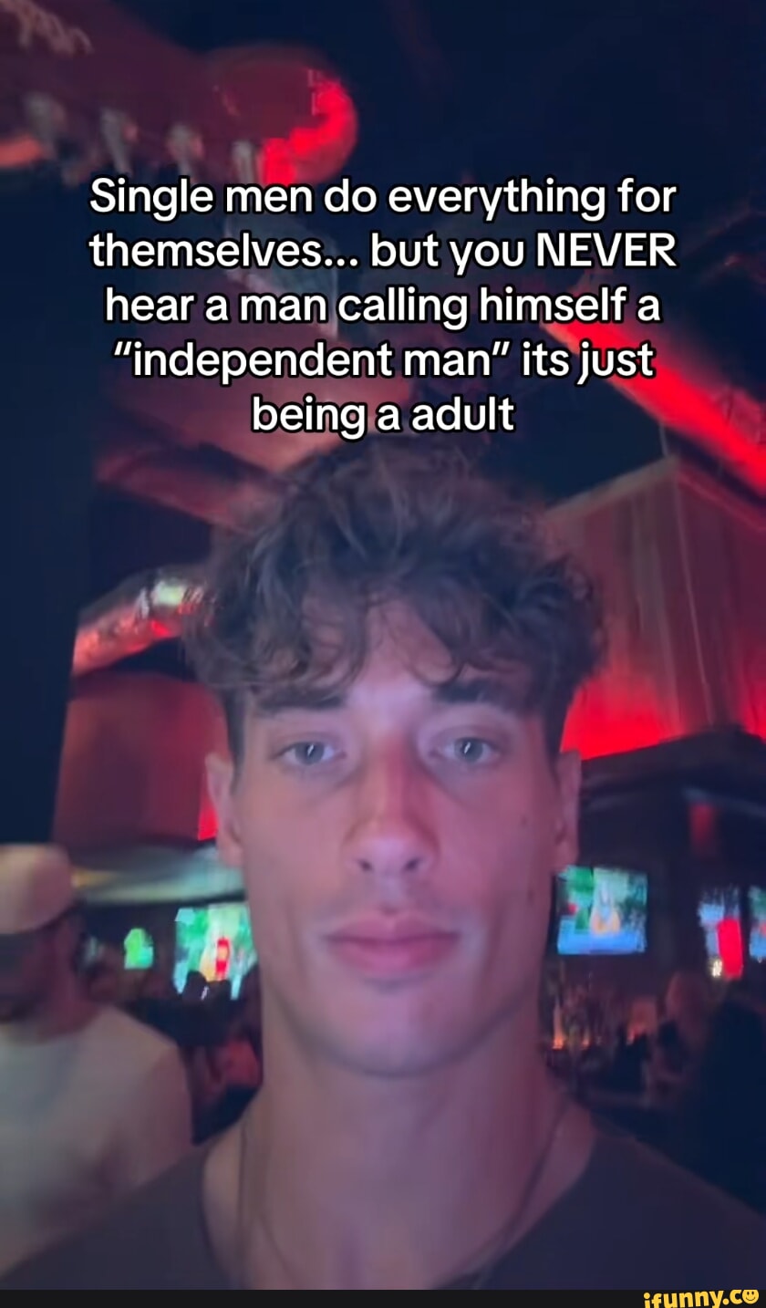 Single men do everything for themselves... but you NEVER hear aman calling himself a ...