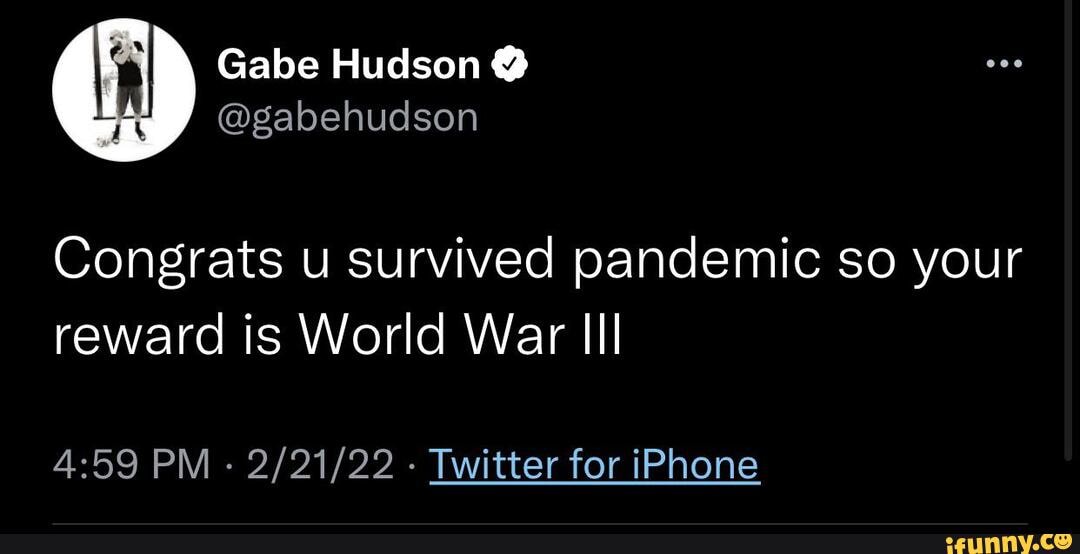 Gabe Hudson @ @gabehudson Congrats u survived pandemic so your reward is World War Ill PM ...