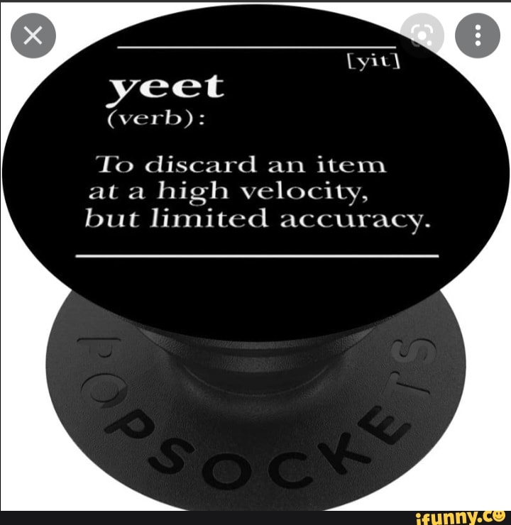 Yeet (verb): To discard an item ata high velocity, but limited accuracy ...