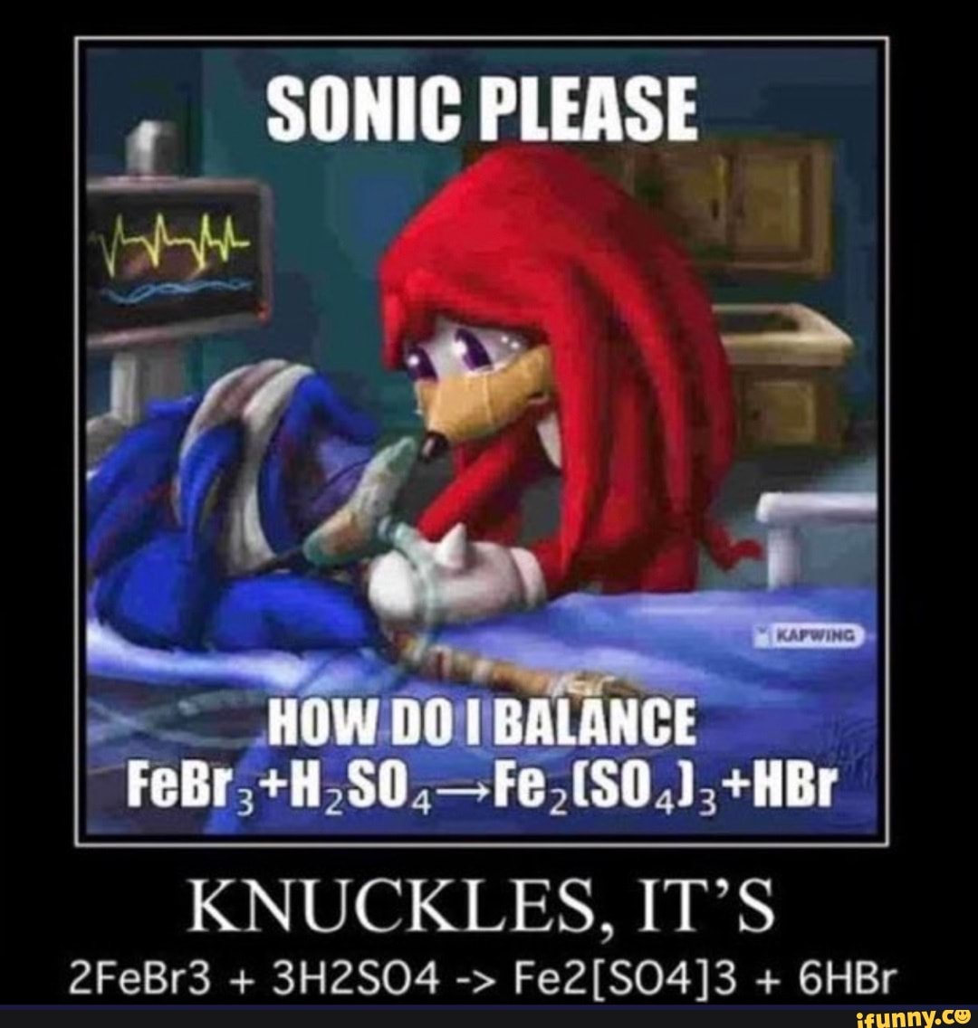 SONIC PLEASE _HOW BALANCE KNUCKLES, IT'S 2FeBr3 + 3H2S04 + 6HBr - iFunny