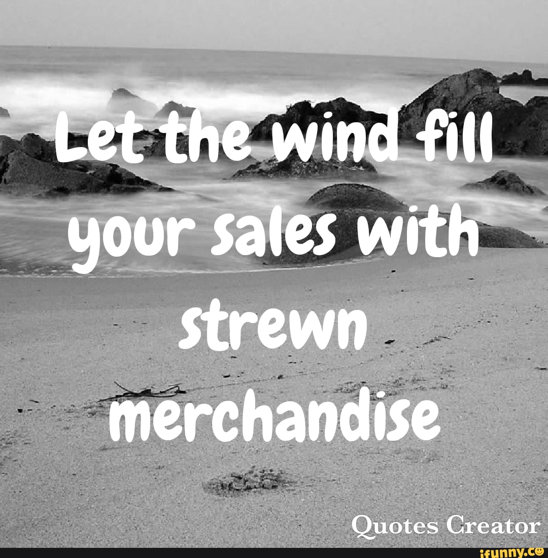 Need a lot of gust to make a quote like this - "Cet the wind fill your ...