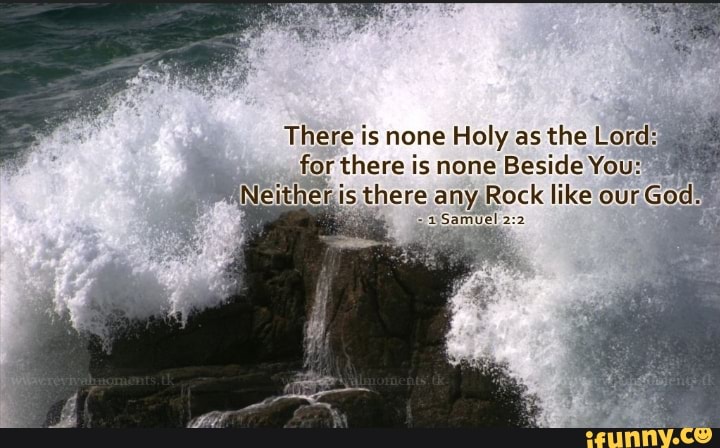 There is none Holy as the Lord: for there is none Beside You: is there ...