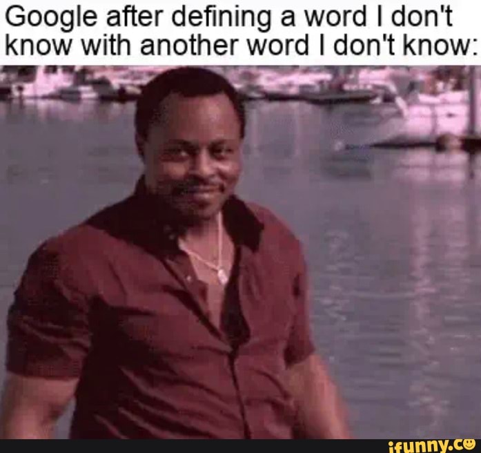 Google After Defining A Word I Don t Know With Another Word I Don t google-after-defining-a-word-i-don-t-know-with-another-word-i-don-t