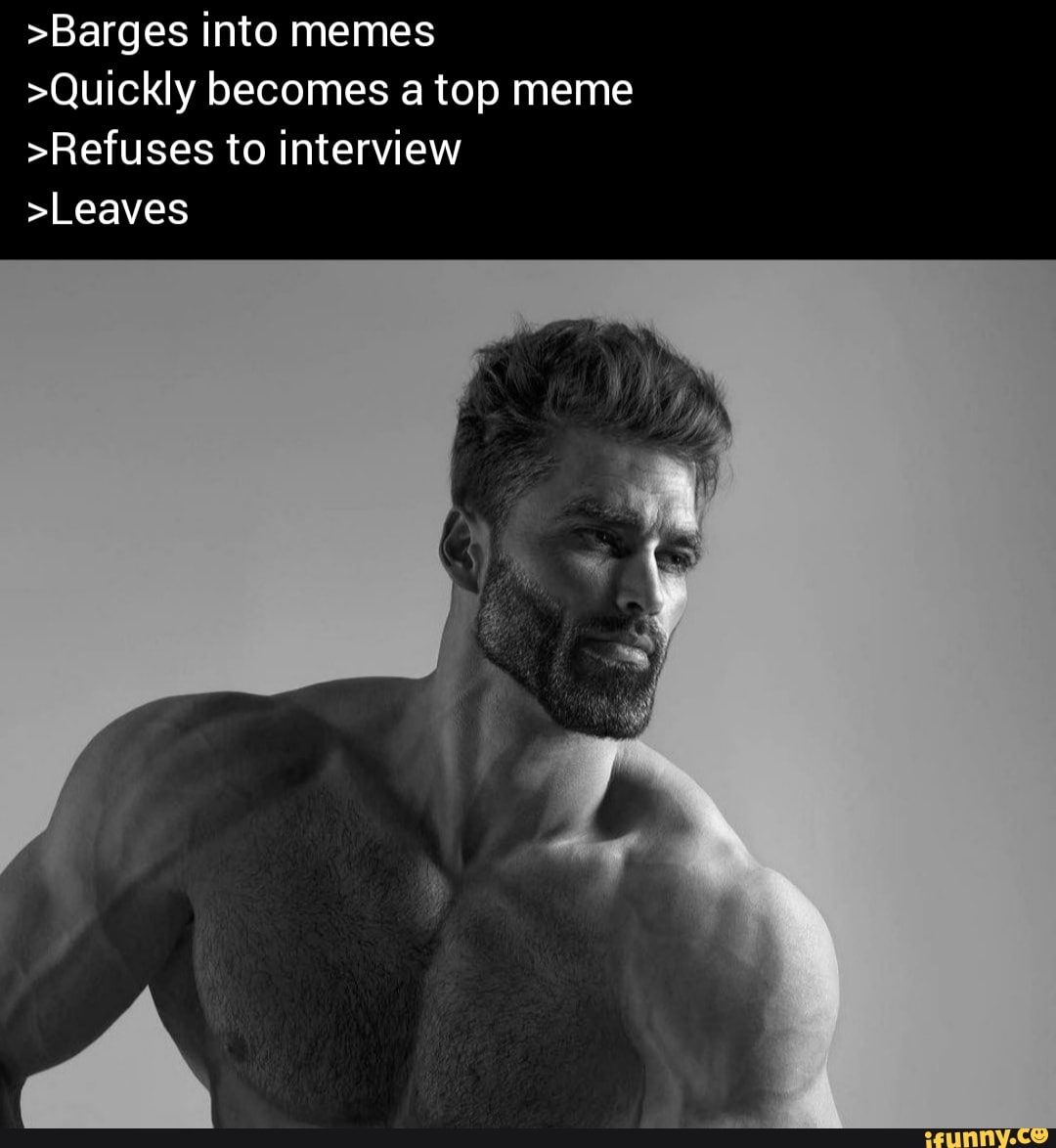 >Barges into memes >Quickly becomes a top meme >Refuses to interview ...