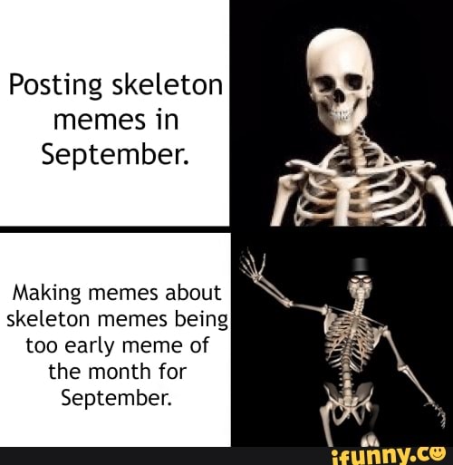 Posting skeleton memes in September. Making memes about skeleton memes ...