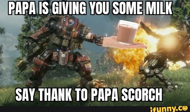 PAPA IS GIVING YOU SOME MILK SAY THANK PAPA SCORCH - iFunny