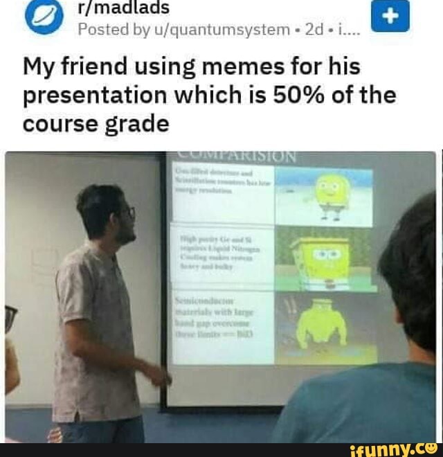 Posted by "i... My friend using memes for his presentation which is 50% ...