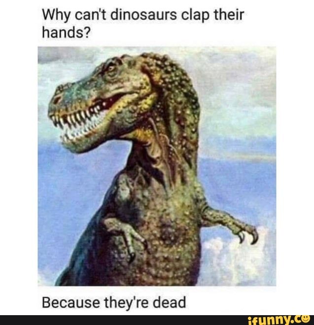 Why can't dinosaurs clap their hands? Because they're dead - iFunny