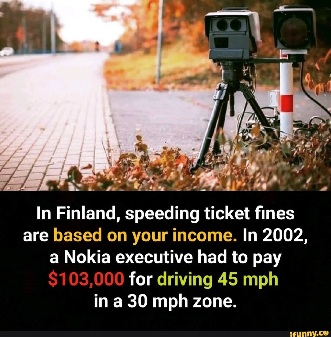 In Finland, speeding ticket fines are based on your income. In 2002, a ...