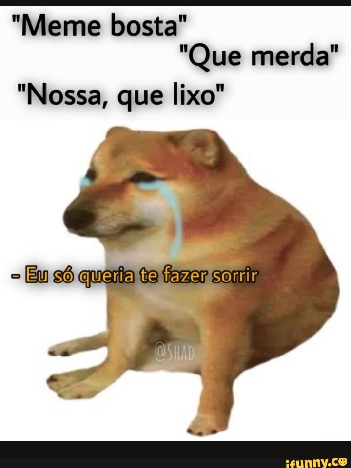 "Meme bosta" "Que merda" "Nossa, que lixo" = quena fazer comir - iFunny ...