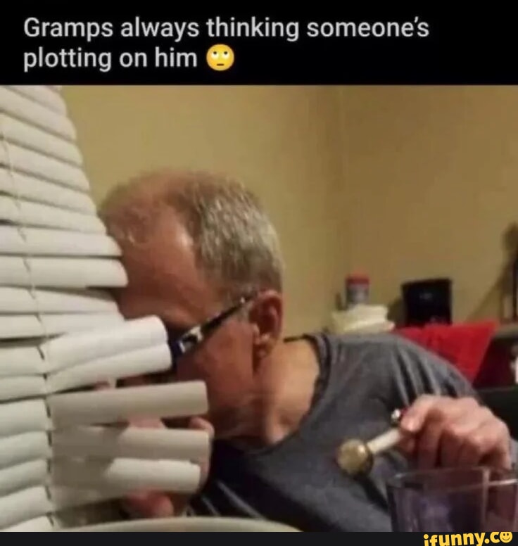 Gramps always thinking someone's plotting on him - iFunny