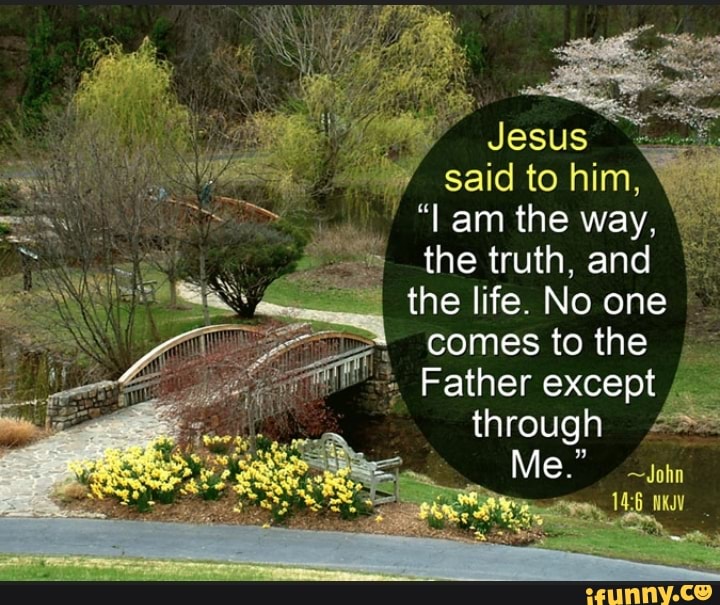 Jesus said to him, "am the way, the truth, and I the life. No one comes to the Father except ...