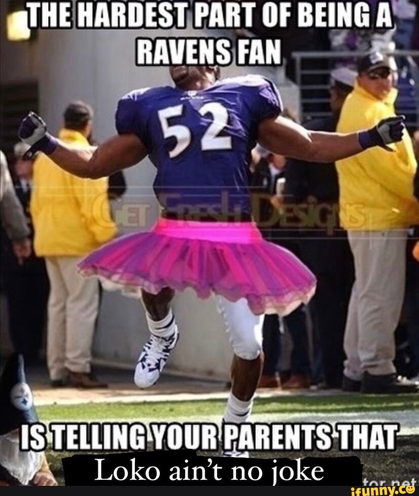 HE HARDEST PART OF BEINGA RAVENS FAN IS TELLING-YOUR PARENTS THAT Loko ...