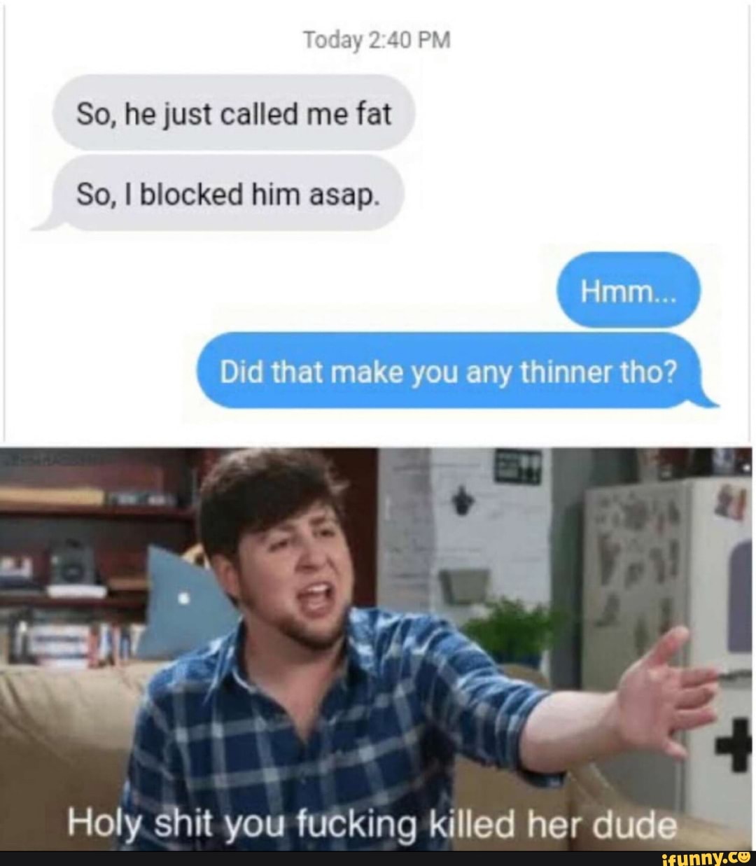 So, hejust called me fat Did that make you any thinner tho? - iFunny