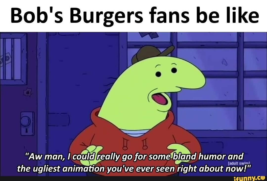 Bob's Burgers fans be like "Aw man, I could really go for some bland ...