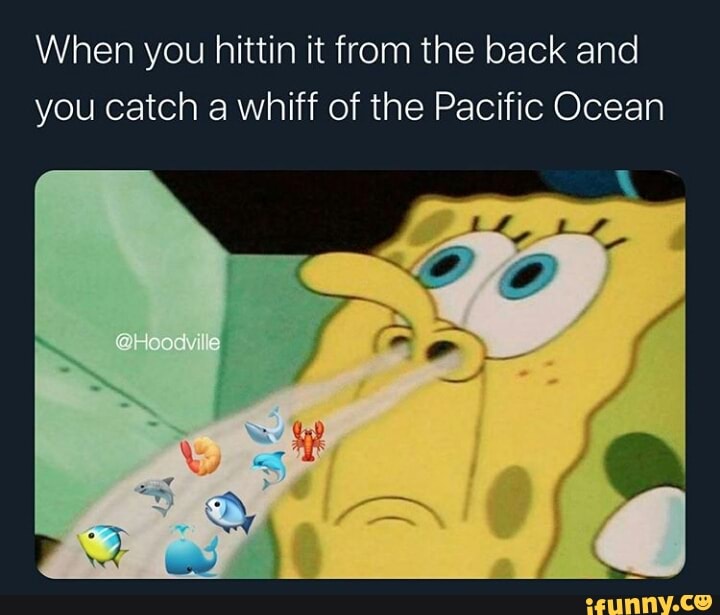 When you hittin it from the back and you catch a whiff of the Pacific ...
