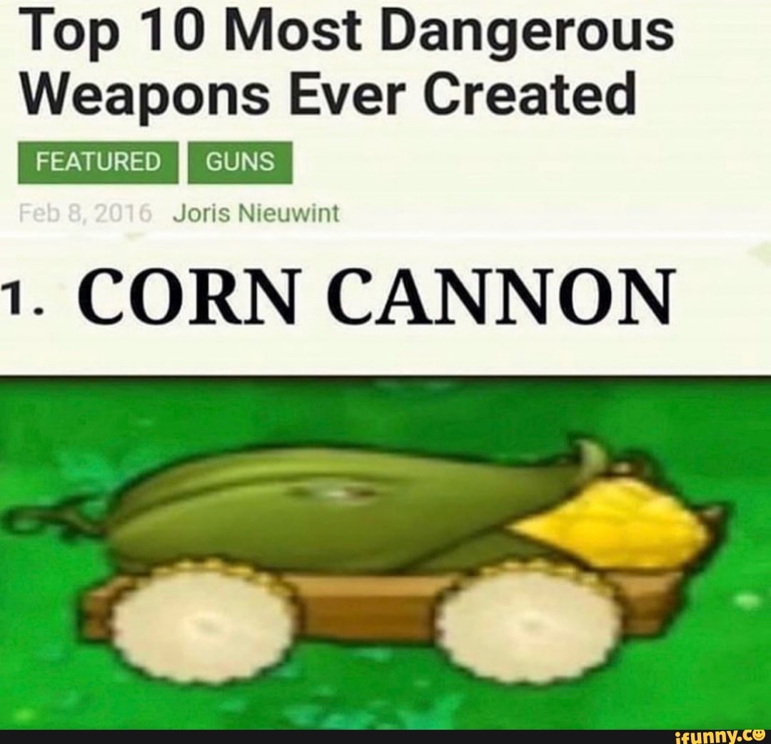 Top 10 Most Dangerous Weapons Ever Created 1. CORN CANNON - iFunny