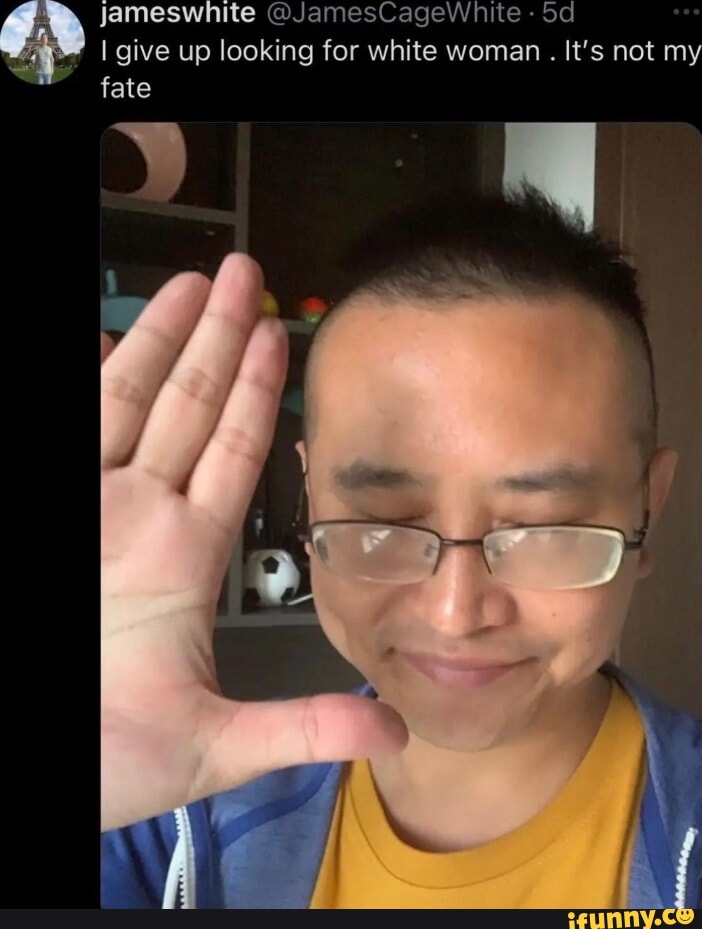 Jameswhite @JamesCageWhite - I give up looking for white woman . It's ...