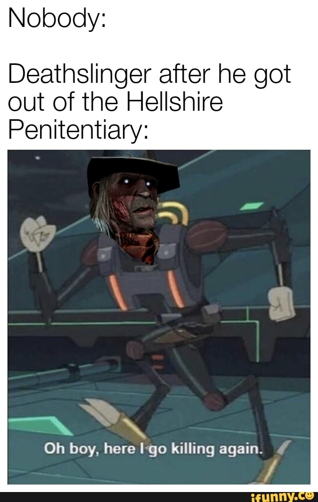 Nobody: Deathslinger after he got out of the Hellshire Penitentiary: Oh ...