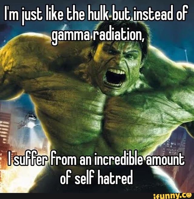 Im just like the hulk but instead of gamma-radiation, suffer From an ...