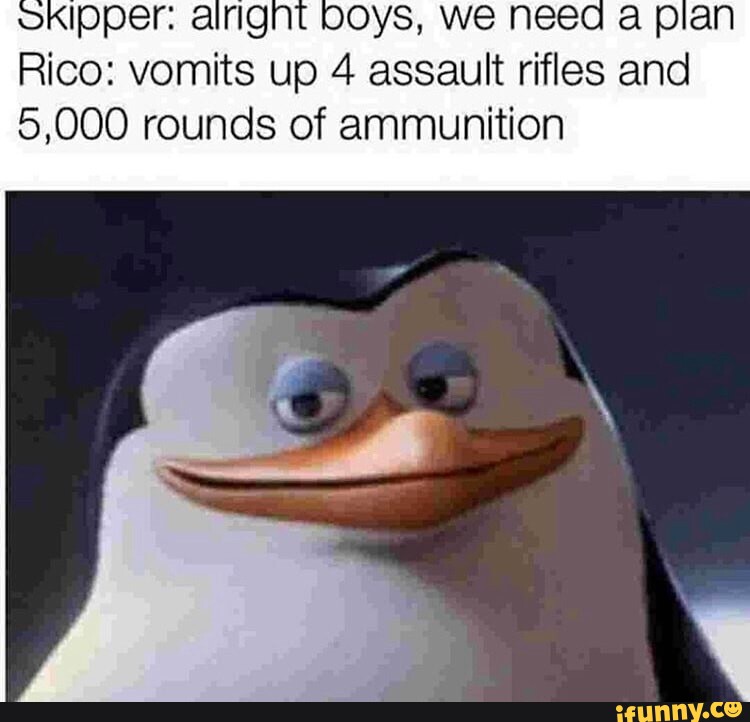 Ipper: airignt boys, we nee plan Rico: vomits up 4 assault rifles and ...