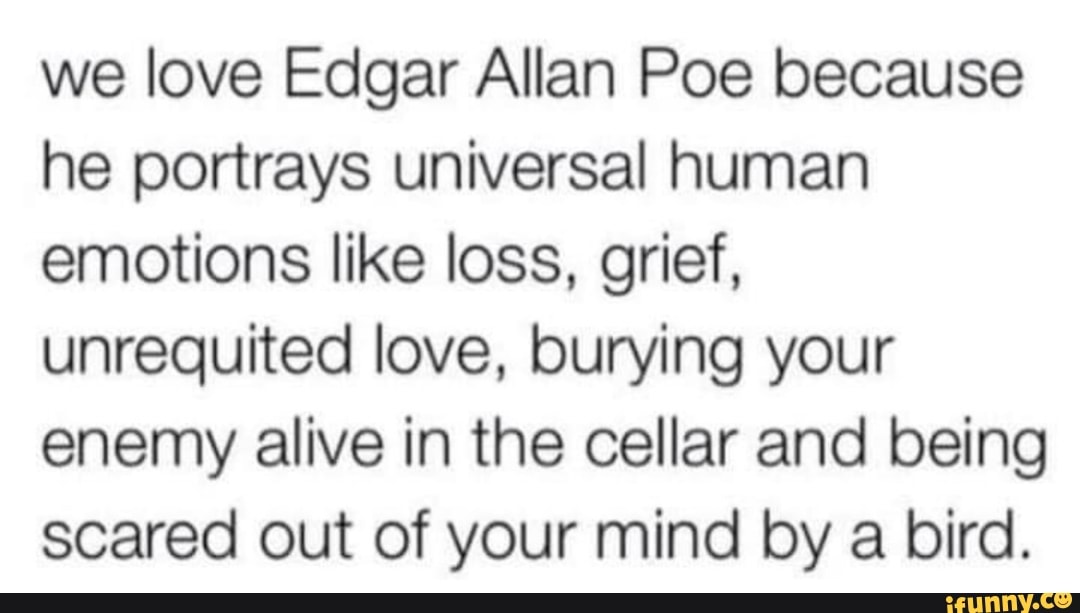 We love Edgar Allan Poe because he portrays universal human emotions ...