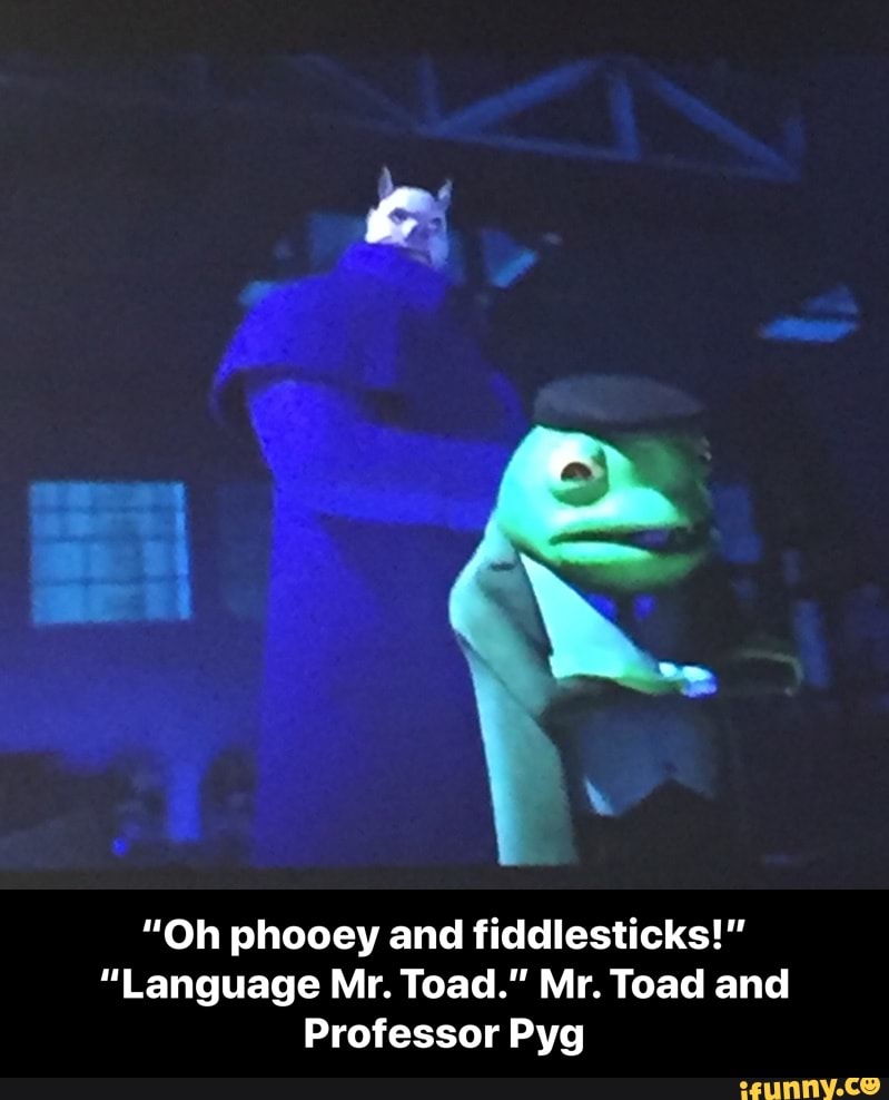 "Oh phooey and fiddlesticks!" "Language Mr. Toad." Mr. Toad and ...