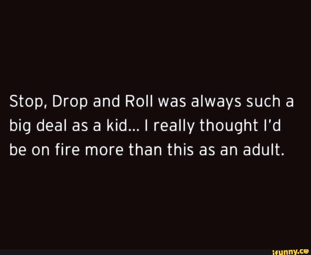 Stop, Drop and Roll was always such a big deal as a kid... I really ...