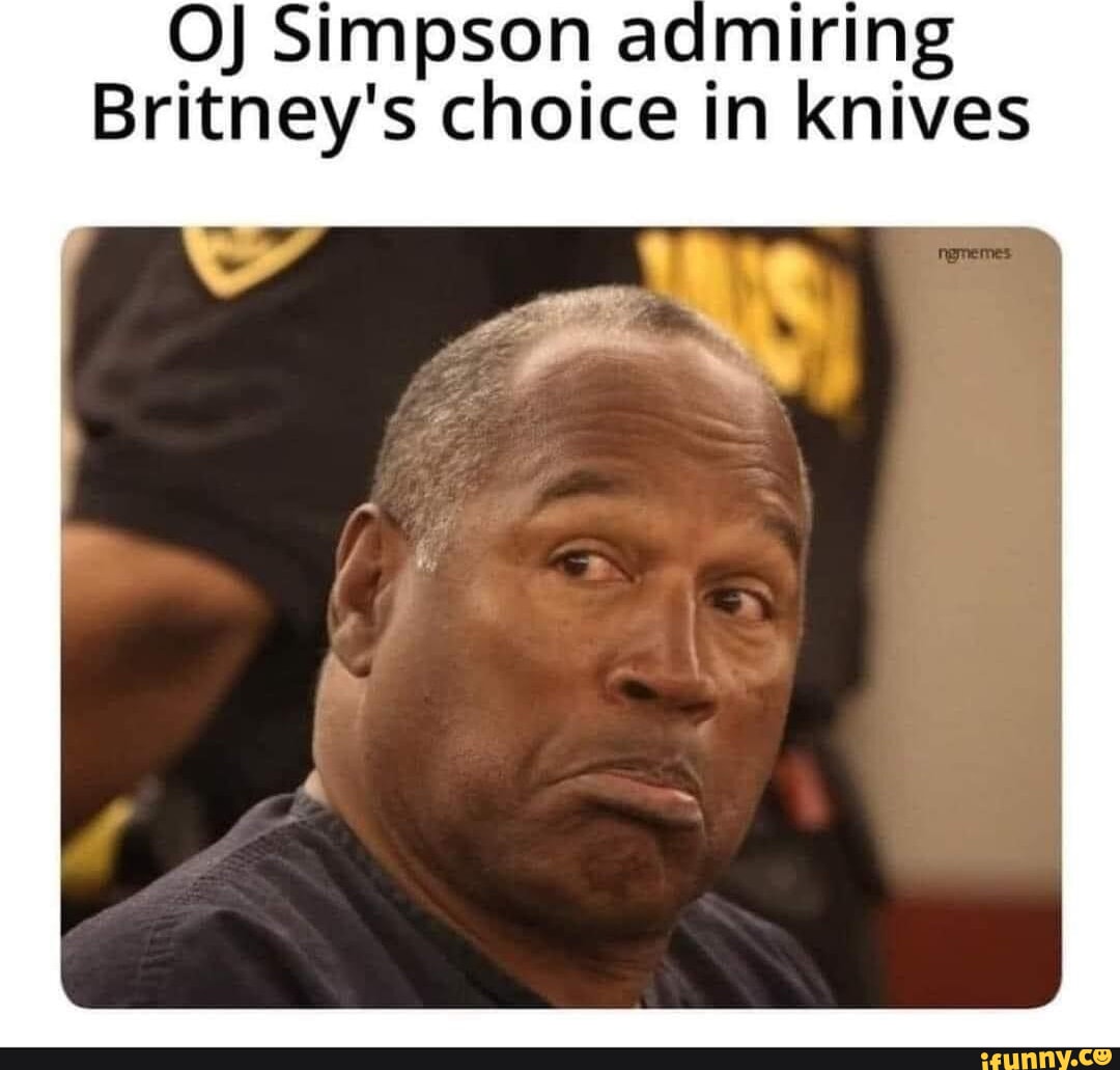 OJ Simpson admiring Britney's choice in knives - iFunny
