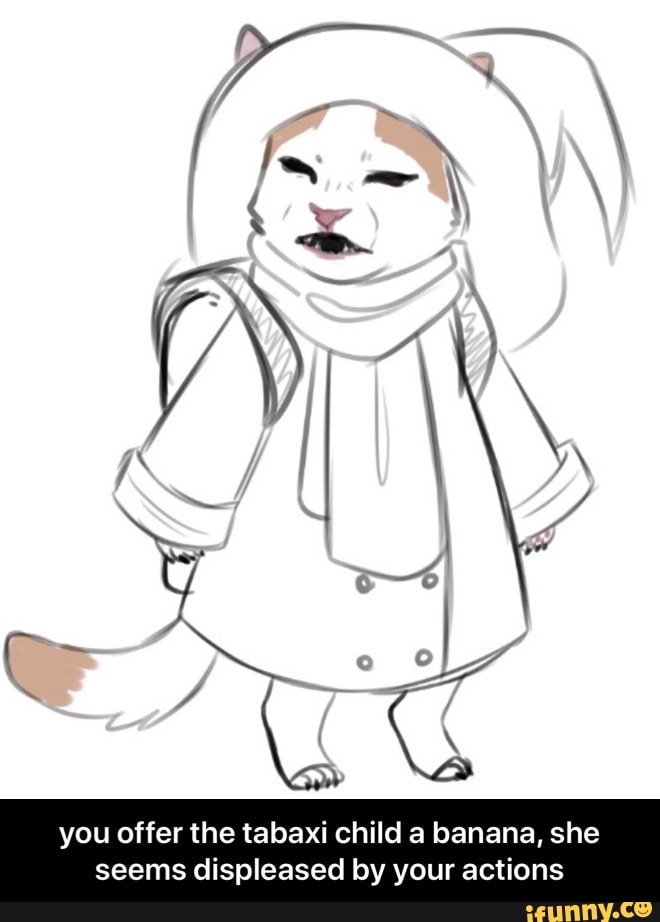 You offer the tabaxi child a banana, she seems displeased by your ...