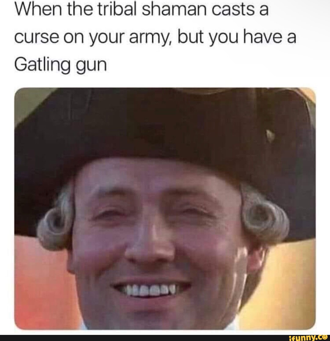 When the tribal shaman casts curse on your army, but you have Gatling ...