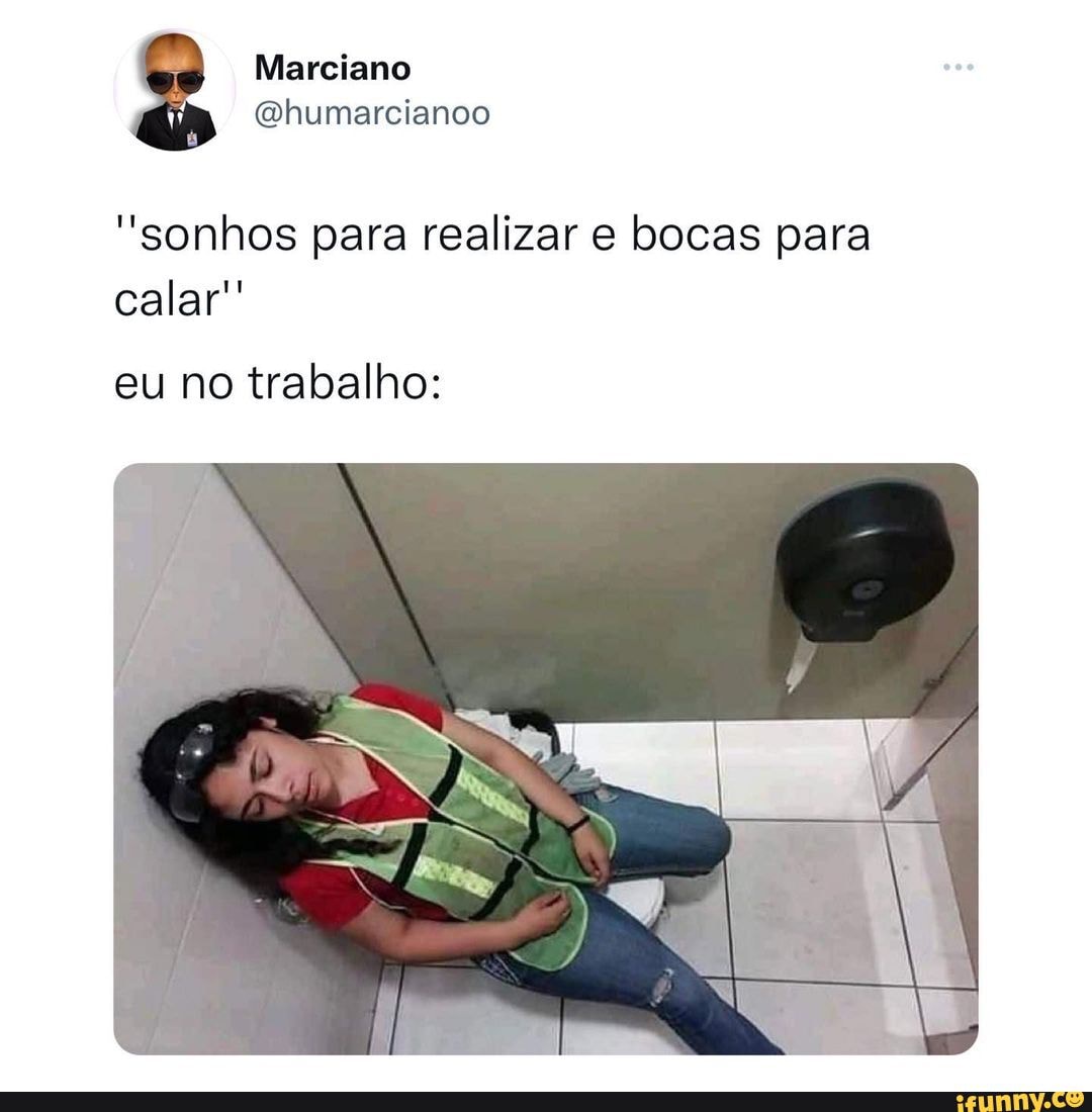 "sonhos para realizar e bocas para calar" eu no trabalho: - iFunny