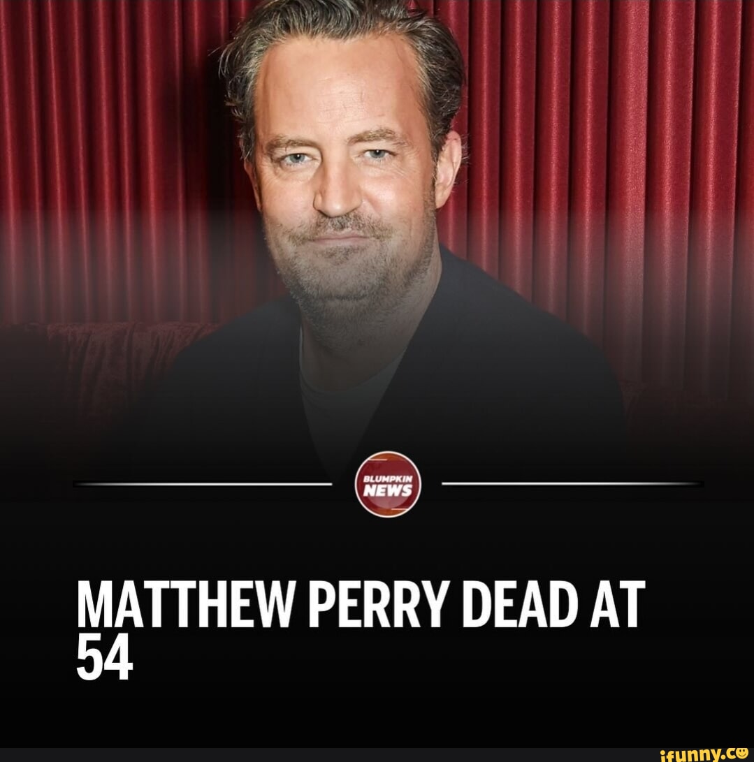 MATTHEW PERRY DEAD AT - iFunny