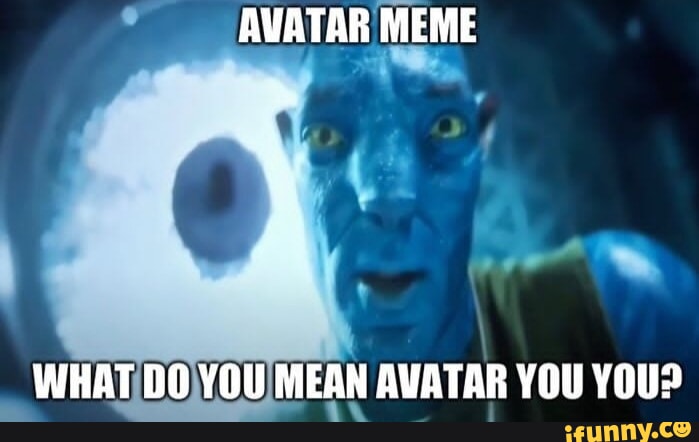AVATAR MEME 'he WHAT YOU MEAN AVATAR YOU YOU? - iFunny