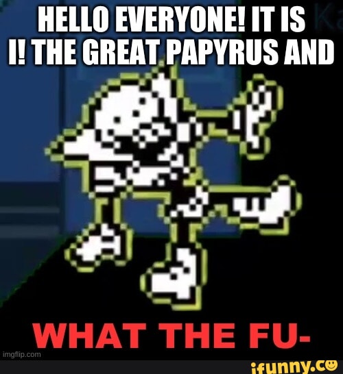 HELLO EVERYONE! IT IS I! THE GREAT. PAPYRUS AND WHAT THE FU- - iFunny