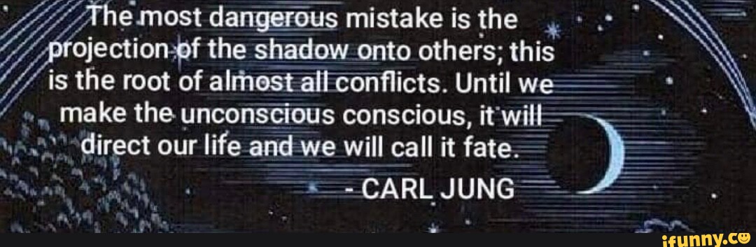 He. most dangerous mistake is the 'ojection-of the shadow onto others ...