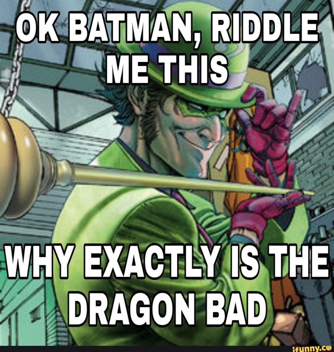 OK BATMAN, RIDDLE ME THIS WHY EXACTLY IS THE DRAGON BAD - iFunny