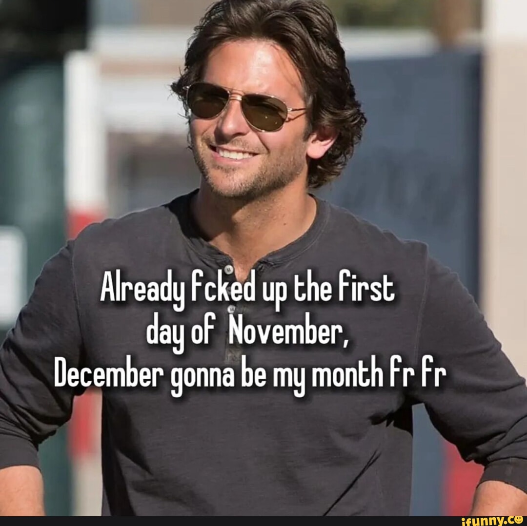 Already Fcked up the First day of November, December gonna be my month ...