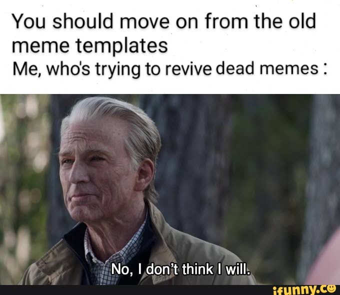 You should move on from the old meme templates Me, who's trying to ...