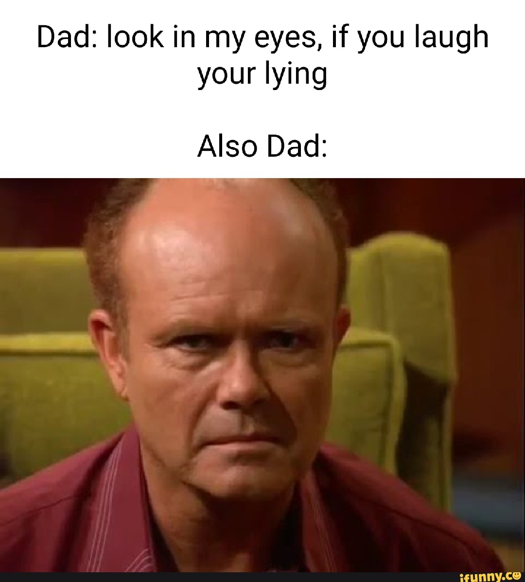 Dad: look in my eyes, if you laugh your lying Also Dad: - iFunny
