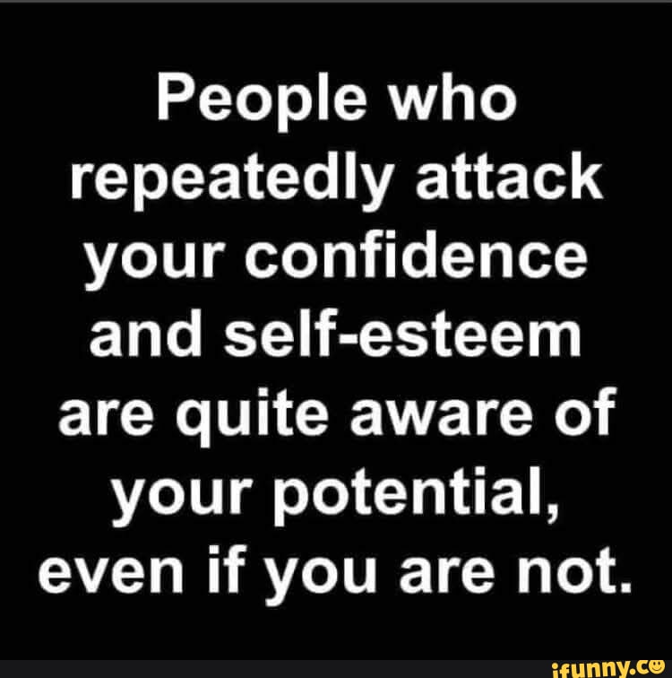 People who repeatedly attack your confidence and self-esteem are quite ...