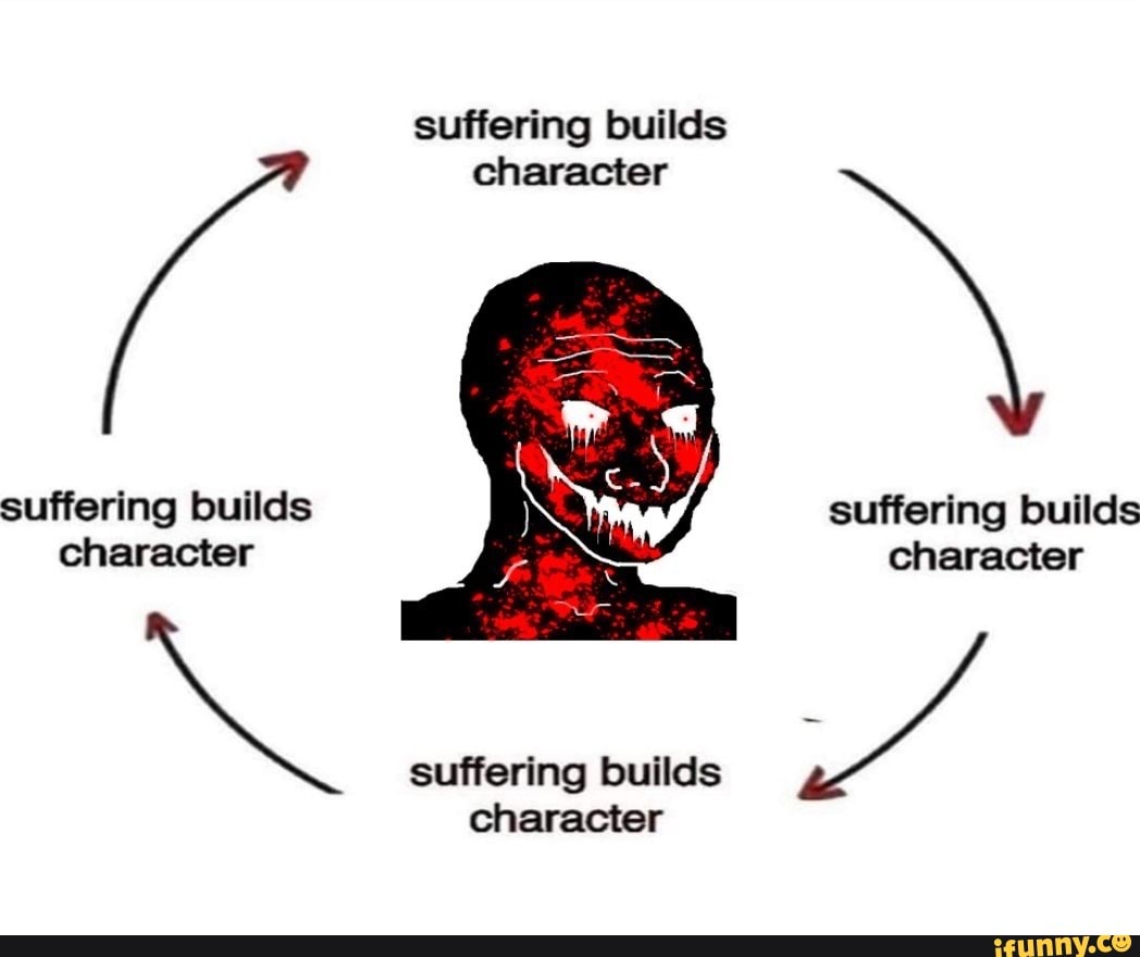 Suffering builds character suffering builds character suffering builds ...