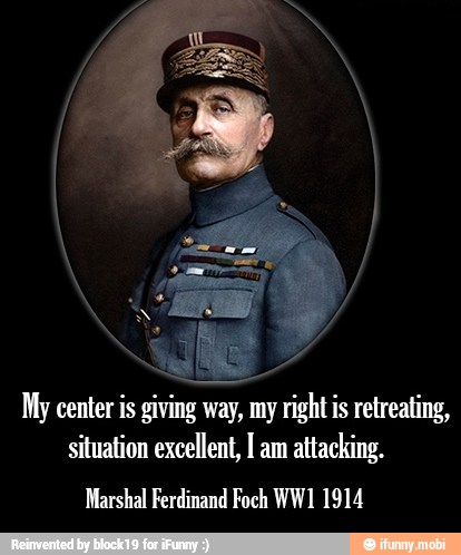 My center is giving way, my right is retreating, situation excellent, I ...