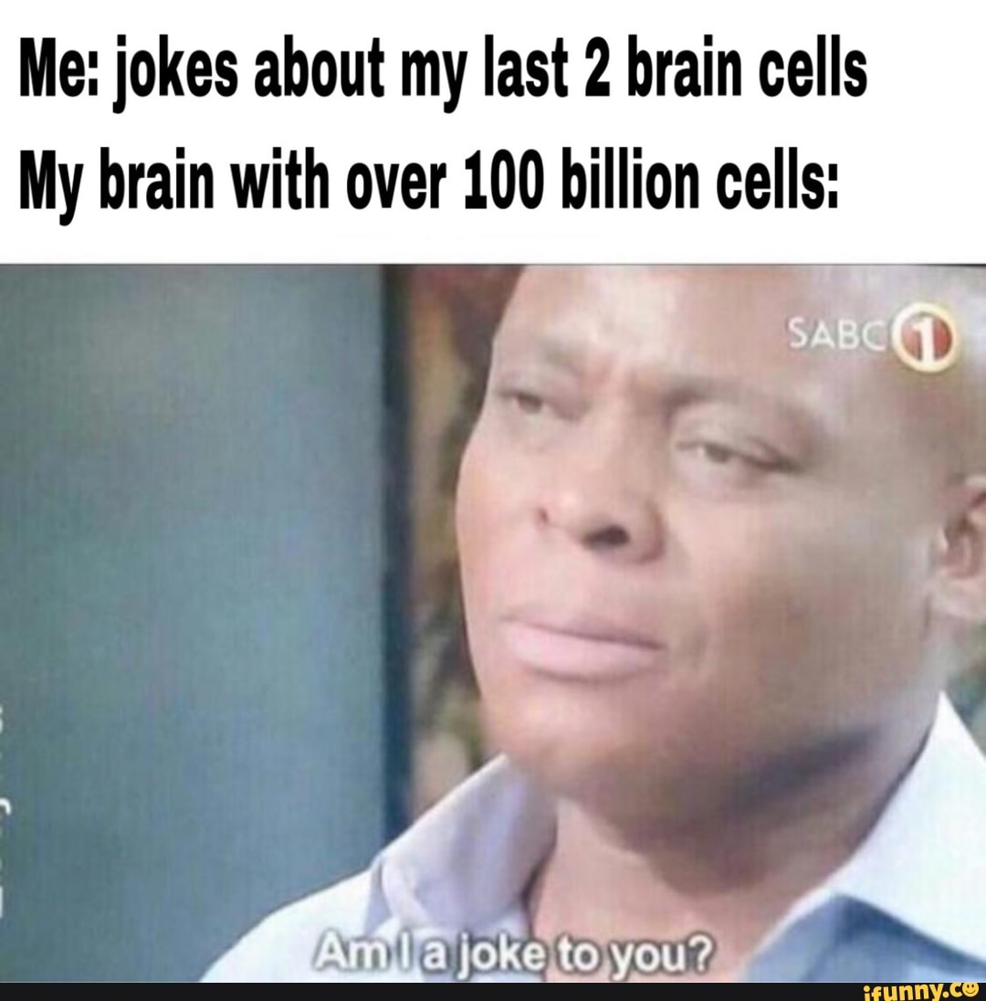 Me: jokes about my last 2 brain cells My brain with over 100 billion ...