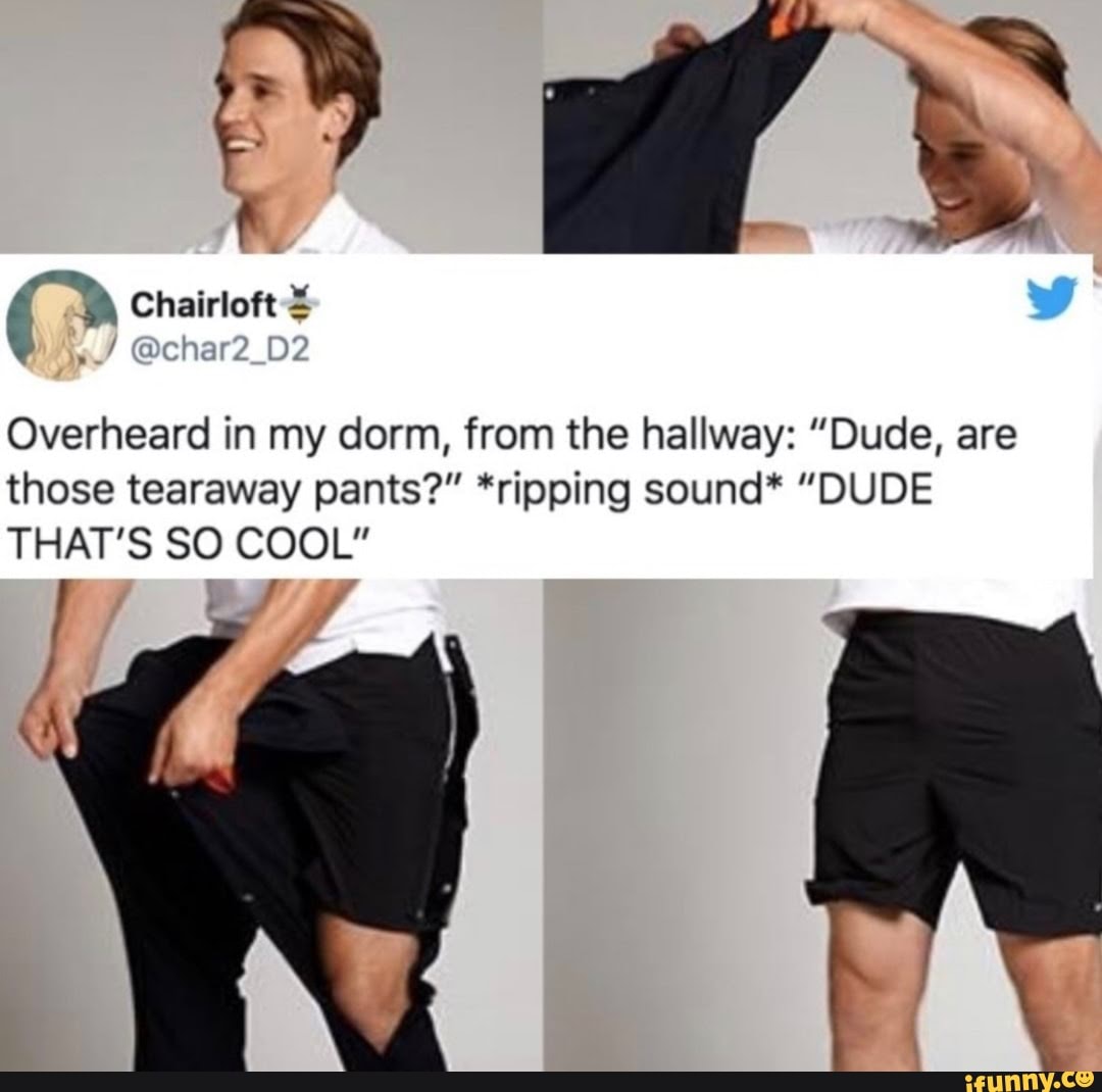 Overheard in my dorm, from the hallway: "Dude, are those tearaway pants ...