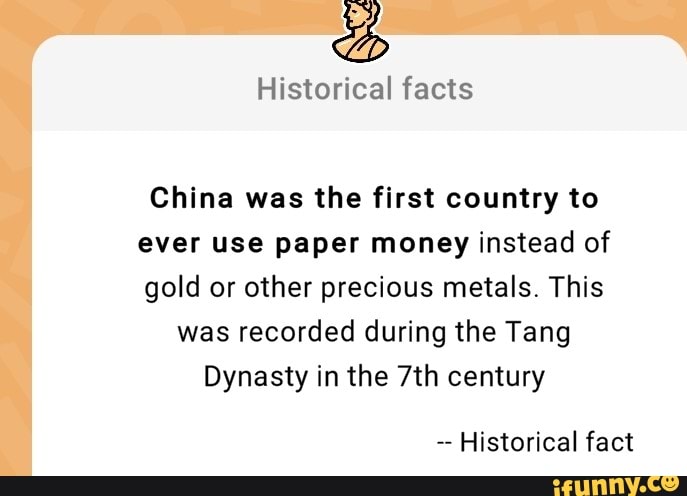 Historical facts China was the first country to ever use paper money ...