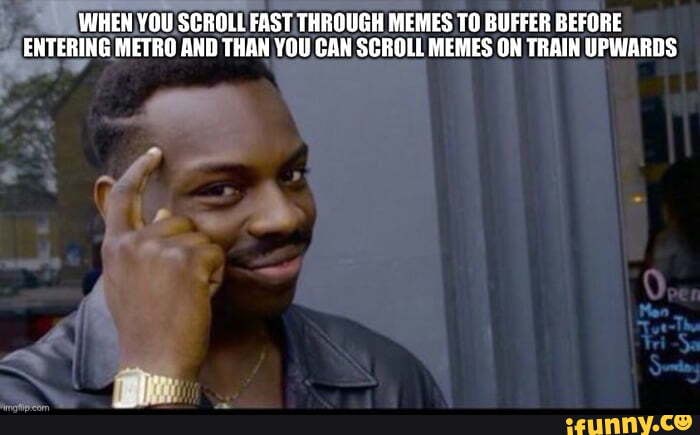 WHEN YOU SCROLL FAST; THROUGH MEMES TO BUFFER BEFORE ENTERING METRO AND ...