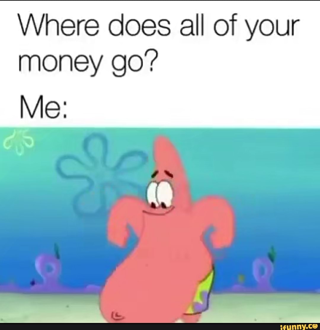 Where does all of your money go"? Me: - iFunny