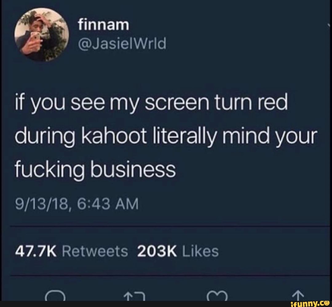 If you see my screen turn red during kahoot literally mind your fucking ...