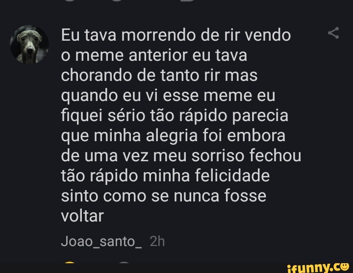 Eu tava morrendo de rir vendo meme anterior eu tava chorando de tanto ...